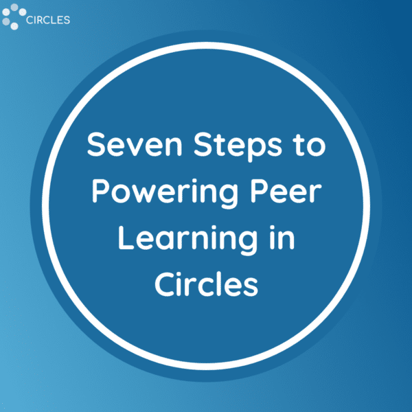 Seven Steps to Powering Peer Learning in Circles - Circl.es
